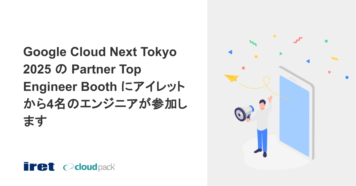 Google Cloud Next Tokyo 2025 の Partner Top Engineer Booth にアイレットから4名のエンジニアが参加します | クラウドの活用とシステム ...